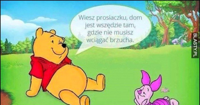 Kubuś Puchatek: wiesz Prosiaczku, dom jest wszędzie tam, gdzie nie ...
