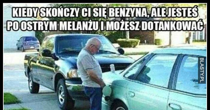 Kiedy skończy Ci się benzyna ale jesteś po ostrym melanżu i możesz ...