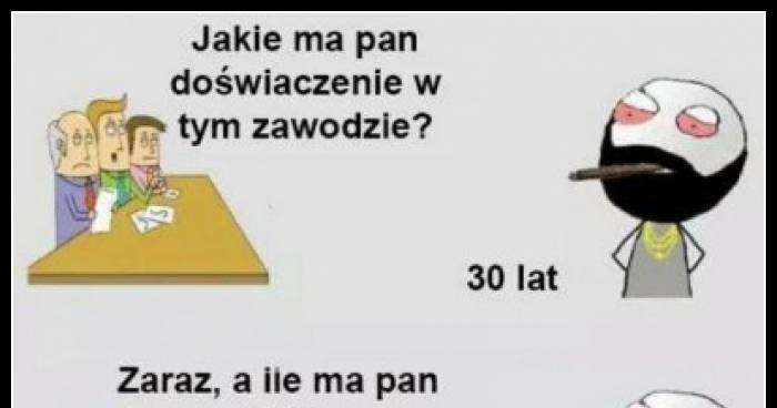 Jakie ma Pan doświadczenie w tym zawodzie ? 30 lat zaraz jak to ile ma ...