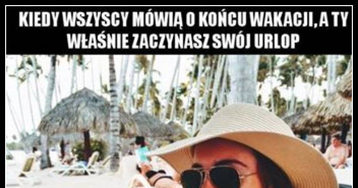 Kiedy wszyscy mówią o końcu wakacji a Ty właśnie zaczynasz urlop memy ...