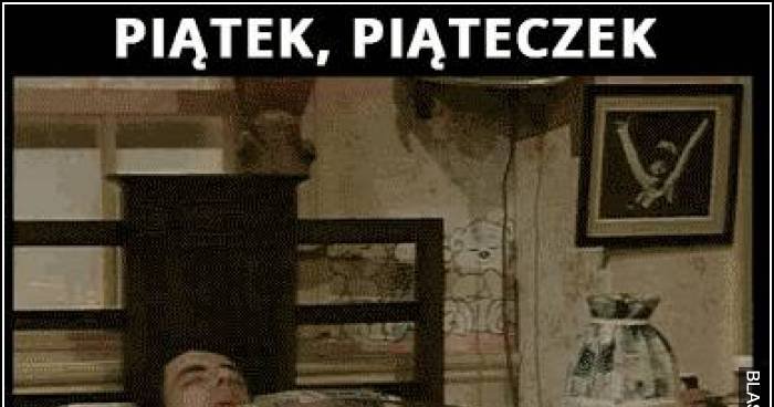 Piątek piąteczek piątunio nareszcie memy, gify i śmieszne obrazki ...