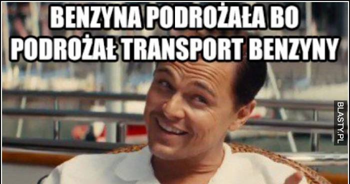 benzyna podrożała, bo transport benzyny podrożała, bo benzyna podrożała ...