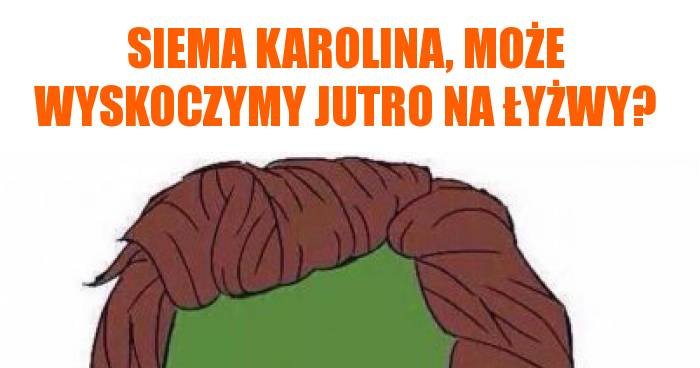 Siema Karolina, może wyskoczymy jutro na łyżwy? memy, gify i śmieszne ...