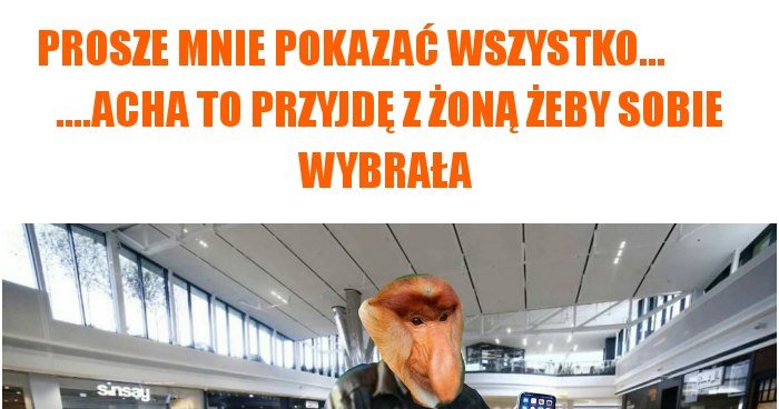 Prosze mnie pokazać wszystko... ....acha to przyjdę z żoną żeby sobie ...
