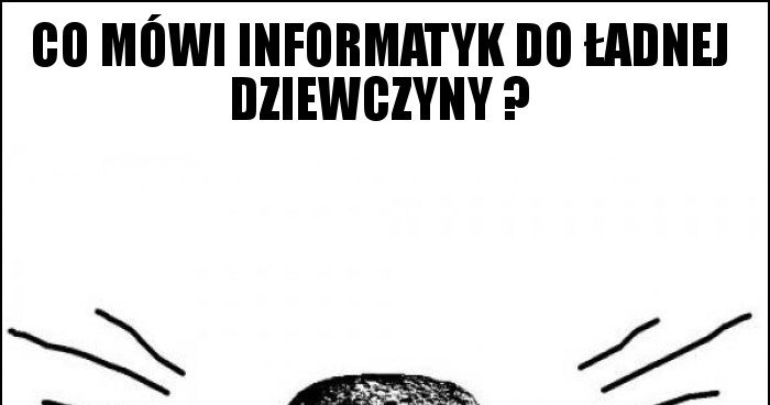 co mówi informatyk do ładnej dziewczyny ? memy, gify i śmieszne obrazki ...