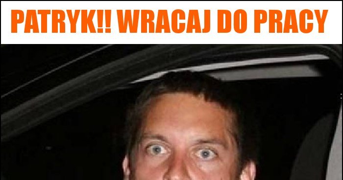 Patryk!! Wracaj do pracy memy, gify i śmieszne obrazki facebook, tapety ...