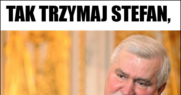 Tak trzymaj Stefan, memy, gify i śmieszne obrazki facebook, tapety ...