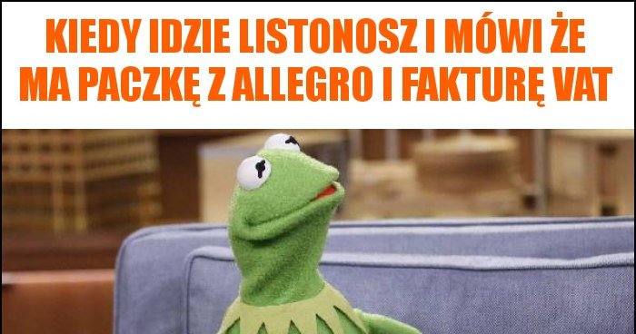 Kiedy idzie listonosz i mówi że ma paczkę z allegro i fakturę vat memy ...