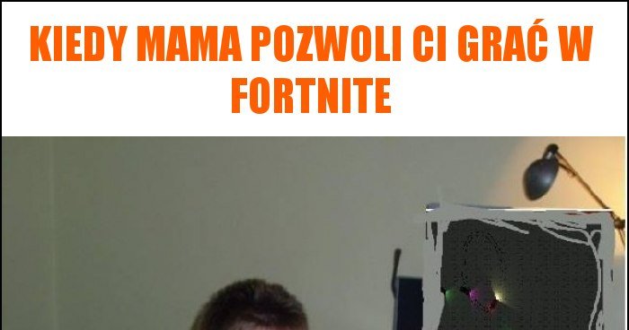 kiedy mama pozwoli ci grać w fortnite memy, gify i śmieszne obrazki ...
