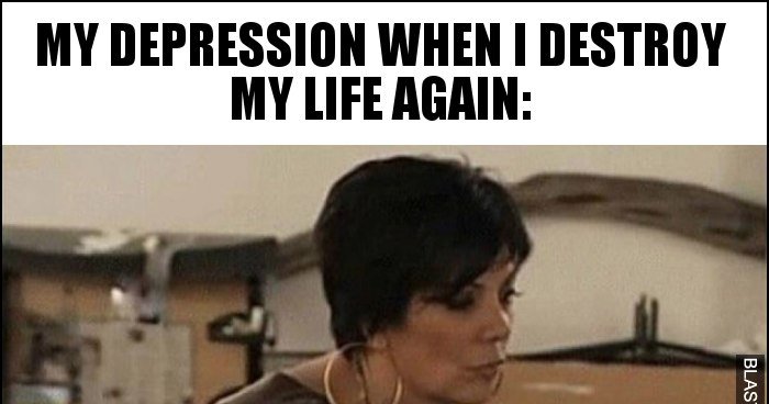 My depression when I destroy my life again: memy, gify i śmieszne ...