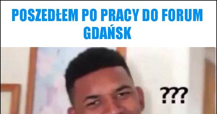 Poszedłem po pracy do forum Gdańsk memy, gify i śmieszne obrazki ...