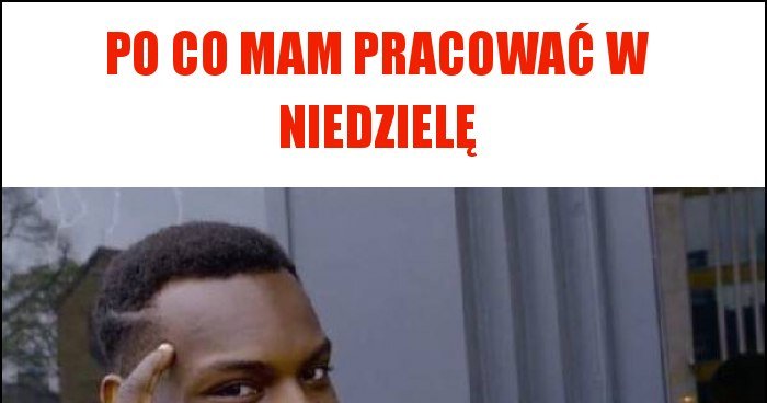 Po co mam pracować w niedzielę memy, gify i śmieszne obrazki facebook ...