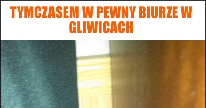TYMCZASEM W PEWNY BIURZE W GLIWICACH memy, gify i śmieszne obrazki ...