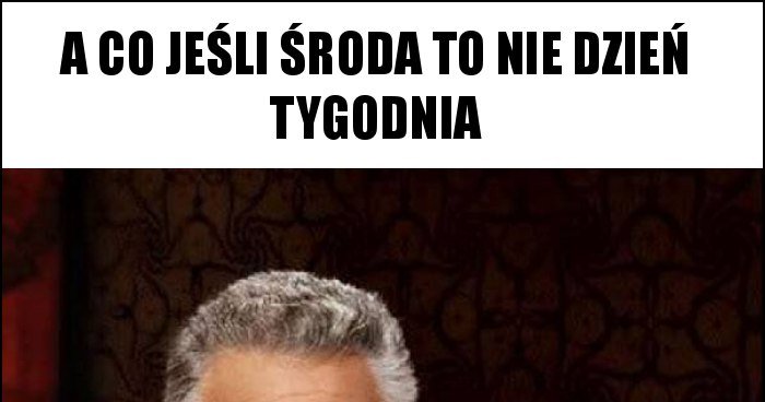 A co jeśli środa to nie dzień tygodnia memy, gify i śmieszne obrazki ...
