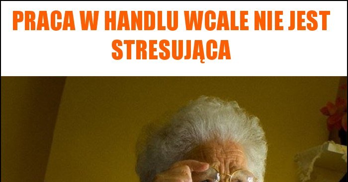 Praca w handlu wcale nie jest stresująca memy, gify i śmieszne obrazki ...