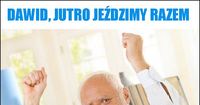 Dawid, jutro jeździmy razem memy, gify i śmieszne obrazki facebook ...