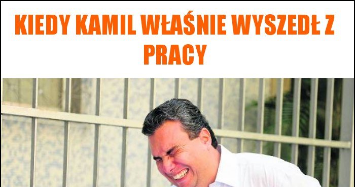 KIedy Kamil właśnie wyszedł z pracy memy, gify i śmieszne obrazki ...