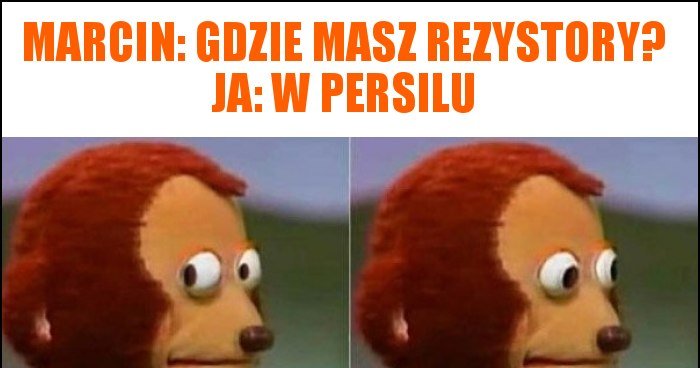 Marcin: Gdzie masz rezystory? Ja: W Persilu memy, gify i śmieszne ...