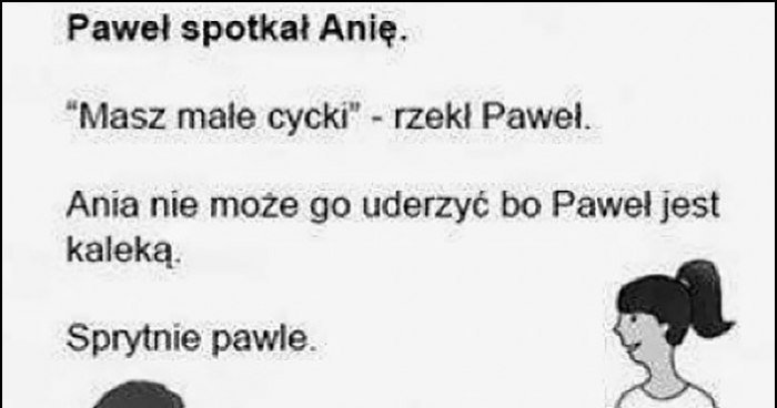 Masz małe cycki powiedział Paweł do Ani, Ania nie może go uderzyć bo ...