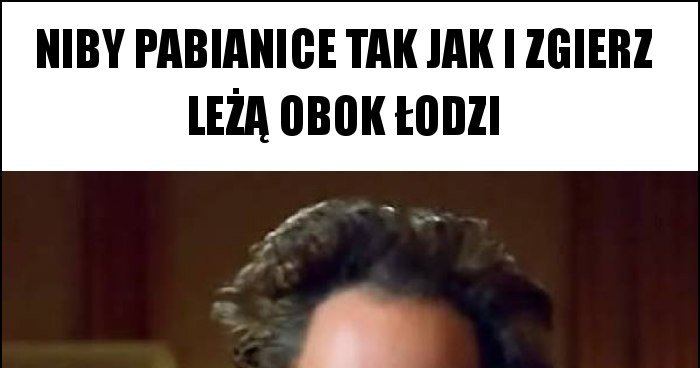 Niby Pabianice tak jak i Zgierz leżą obok Łodzi memy, gify i śmieszne ...