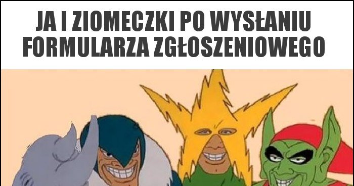 ja i ziomeczki po wysłaniu formularza zgłoszeniowego memy, gify i ...