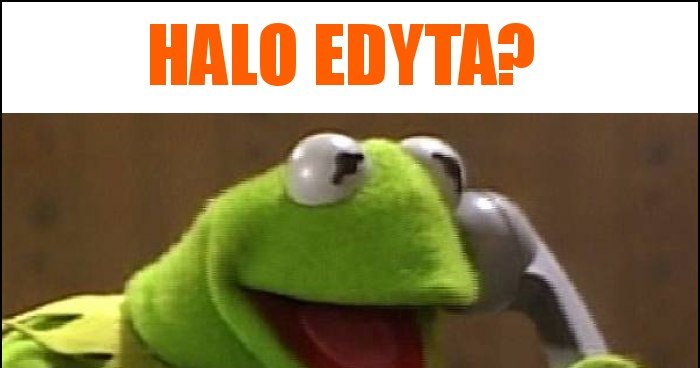Halo Edyta? memy, gify i śmieszne obrazki facebook, tapety ...