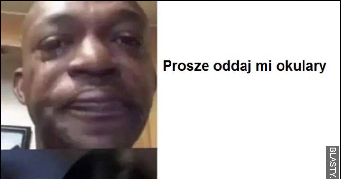 Proszę oddaj mi okulary, haha jak ty w tym widzisz mem z murzynami memy ...