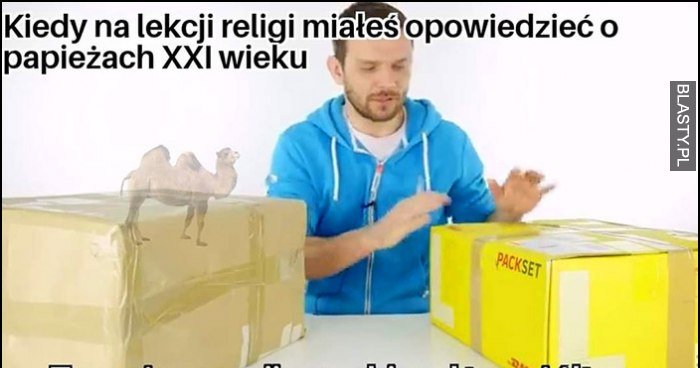 Kiedy na lekcji religii miałeś opowiedzieć o papieżach XXI wieku, to ...