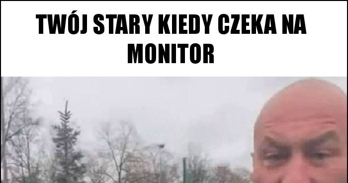 TWÓJ STARY KIEDY CZEKA NA MONITOR memy, gify i śmieszne obrazki ...