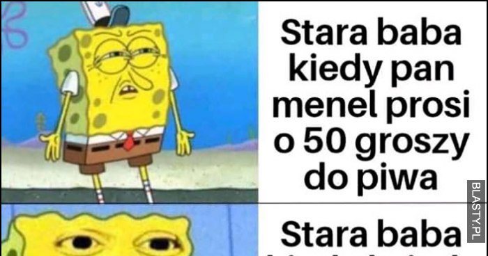 Stara baba kiedy menel prosi o 50 groszy do piwa vs stara baba kiedy ...
