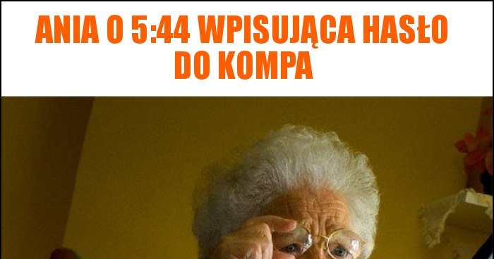 Ania o 5:44 wpisująca hasło do kompa memy, gify i śmieszne obrazki ...
