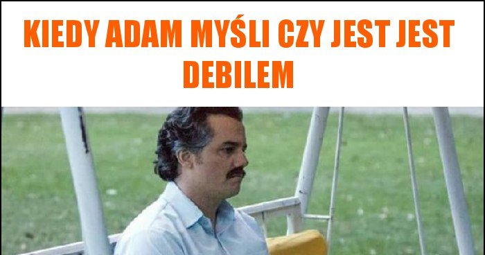 Kiedy Adam myśli czy jest jest debilem memy, gify i śmieszne obrazki ...