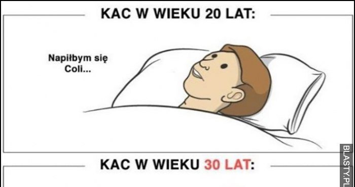 Kac w wieku 20 lat napiłbym się coli vs kac w wieku 30 lat chciałbym ...