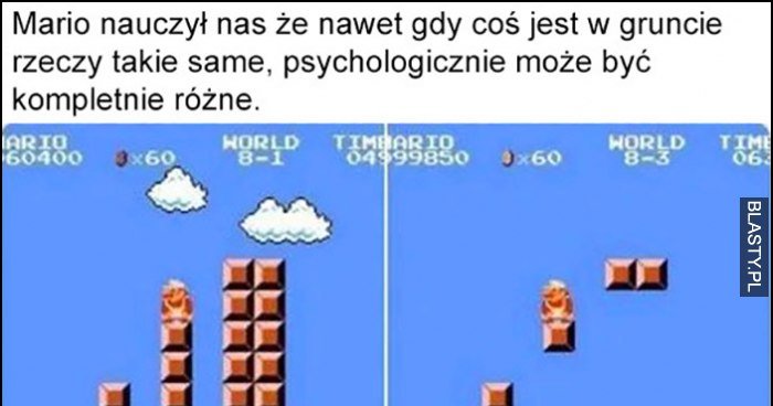 Mario nauczył nas, że nawet gdy coś jest w gruncie rzeczy takie same ...