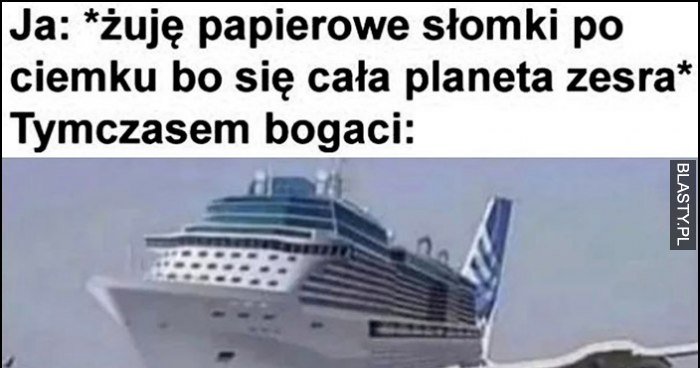 Ja: żuję papierowe słomki po ciemku, bo cała planeta się zesra vs ...