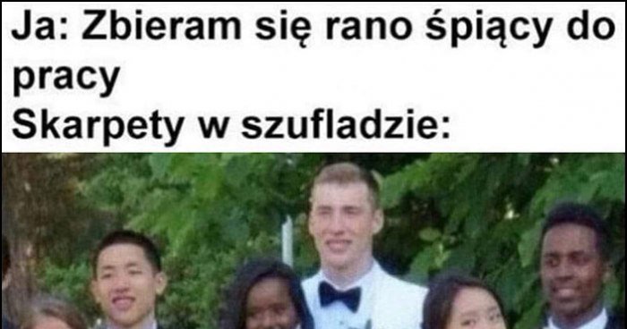 Ja: zbieram się rano śpiący do pracy, vs skarpety w szufladzie ...
