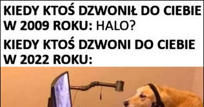 Kiedy ktoś dzwonił do Ciebie w 2009: halo? vs kiedy ktoś dzwoni w 2022: pies zaraz wygoogluję co ...