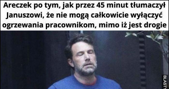 Areczek po tym jak przez 45 minut tłumaczył Januszowi, że nie mogą ...