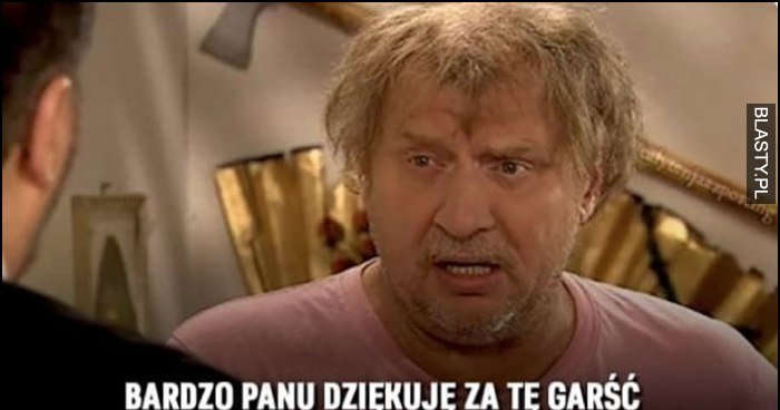 Ferdek Kiepski: bardzo panu dziękuję za tę garść bezcennych informacji ...