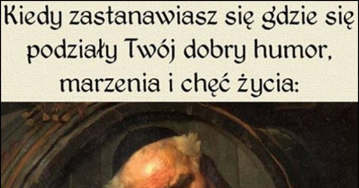 Kiedy zastanawiasz się gdzie się podziały Twój dobry humor, marzenia i ...