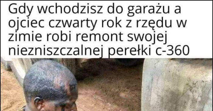 Gdy wchodzisz do garażu a ojciec czwarty rok z rzędu w zimie robi ...