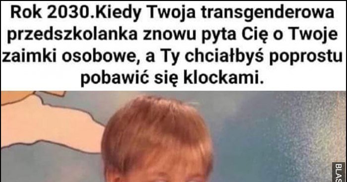 Rok 2030 kiedy twoja transgenderowa przedszkolanka znowu pyta cię o ...