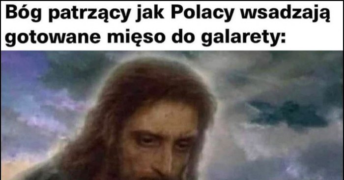 Bóg patrzący jak Polacy wsadzają gotowane mięso do galarety memy, gify ...