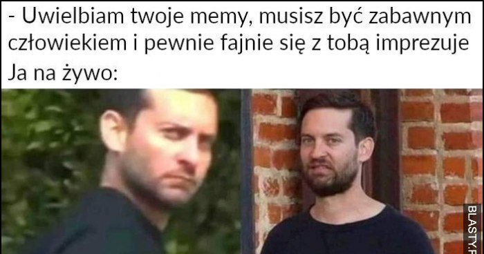 Uwielbiam twoje memy, musisz być zabawnym człowiekiem vs ja na żywo ...