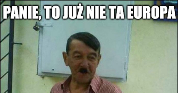 Panie to już nie ta Europa co kiedyś gość wygląda jak adolf hitler memy ...