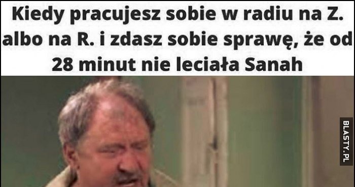 Kiedy pracujesz sobie w radiu na Z albo na R i zdasz sobie sprawę, że ...