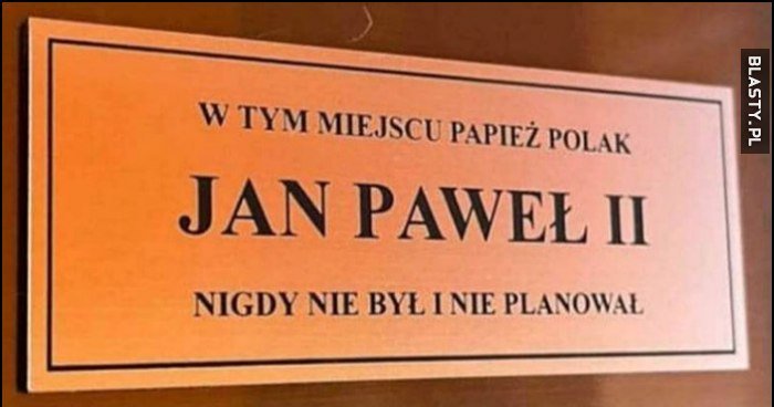 Tabliczka w tym miejscu papież Polak Jan Paweł II nigdy nie był i nie ...