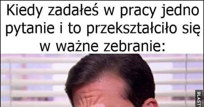 Kiedy zadałeś w pracy jedno pytanie i to przekształciło się w ważne ...