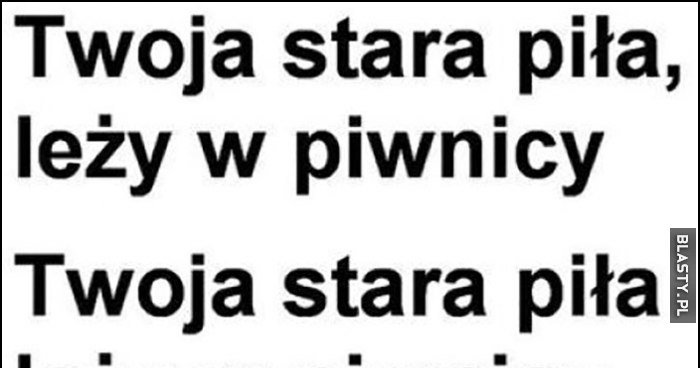 Twoja stara piła leży w piwnicy, przecinek znaczy więcej niż myślisz ...