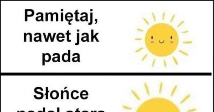 Pamiętaj, nawet jak pada słońce nadal stara się jak może by dać Ci raka ...